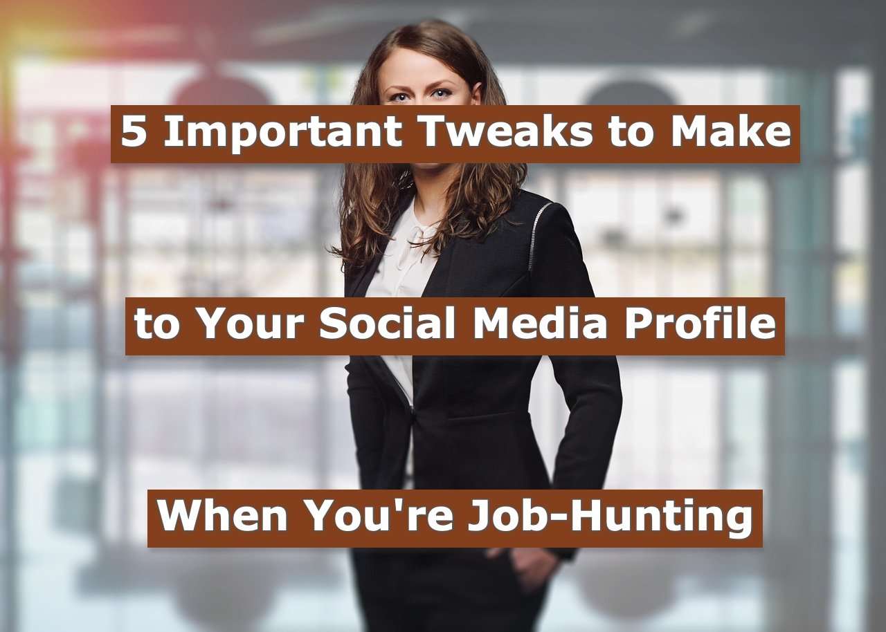 5 Important Tweaks to Make to Your Social Media Profile When You're Job ...